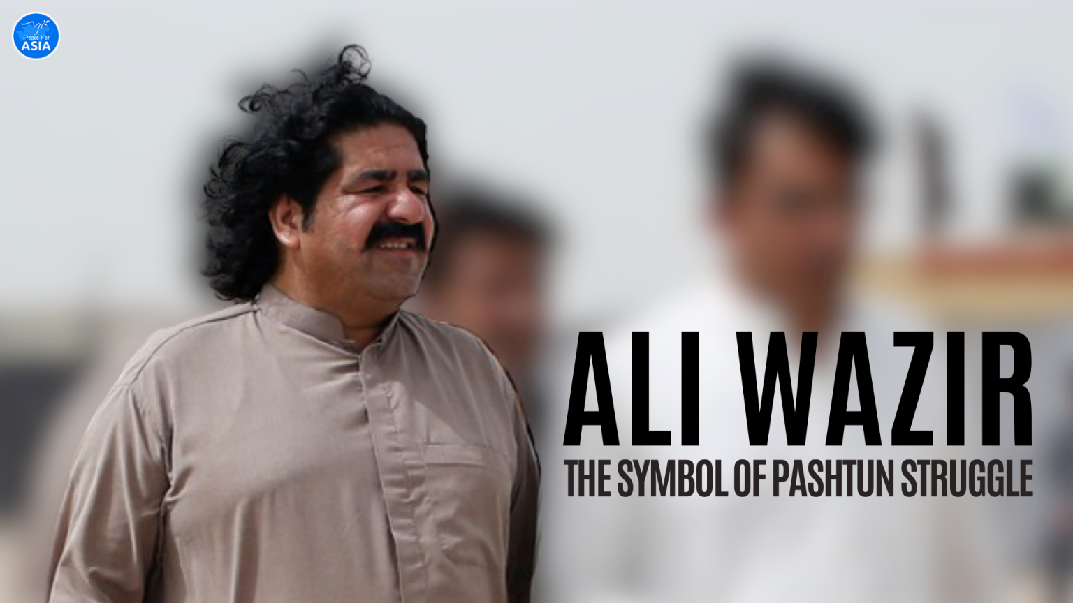 Ali Wazir: The Symbol of Pashtun Struggle - PEACE FOR ASIA SWITZERLAND